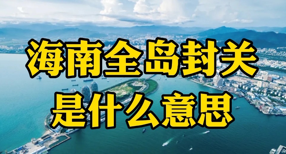 什么是全岛封关?封关就是封岛吗?