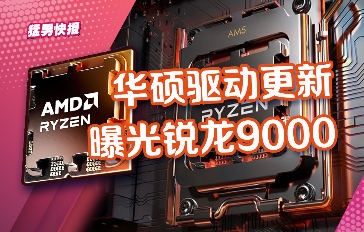 【猛男快报】华硕驱动更新曝光锐龙9000,Zen5距离发售又近一步