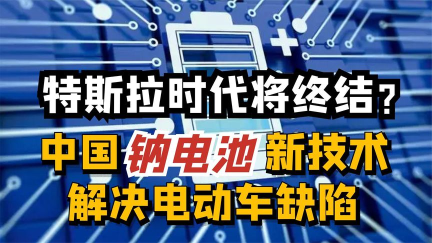 特斯拉时代将终结?中国钠电池新技术 解决电动车缺陷