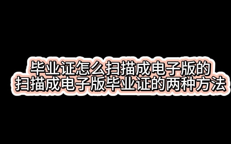 毕业证怎么扫描成电子版的,扫描成电子版毕业证的两种方法