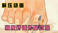 超解压动画修脚过程,看完整个人极度舒适,真的太解压了!