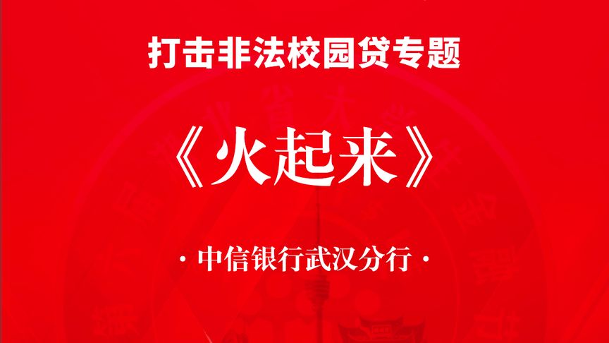 《打击非法校园贷专题-火起来》-中信银行武汉分行