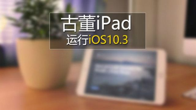 古董级别的iPad安装最新iOS10.3系统会怎么样