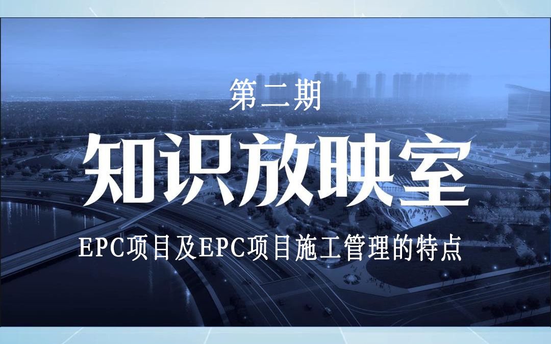 明清知识放映室 第2期|EPC项目及EPC项目施工管理的特点 #EPC #...