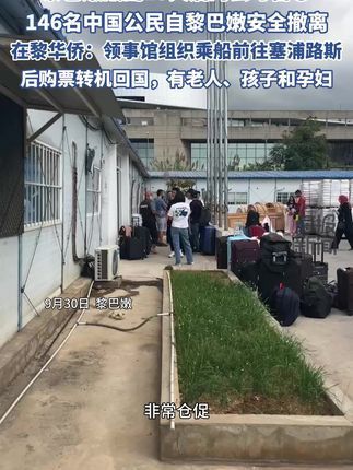 ...146名中国公民自黎巴嫩安全撤离。在黎华侨:领事馆组织乘船前往塞...