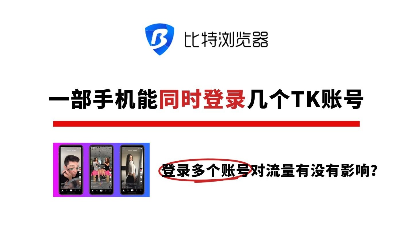 比特浏览器分享一部手机能同时登录几个TikTok账号,登录多个账号,...