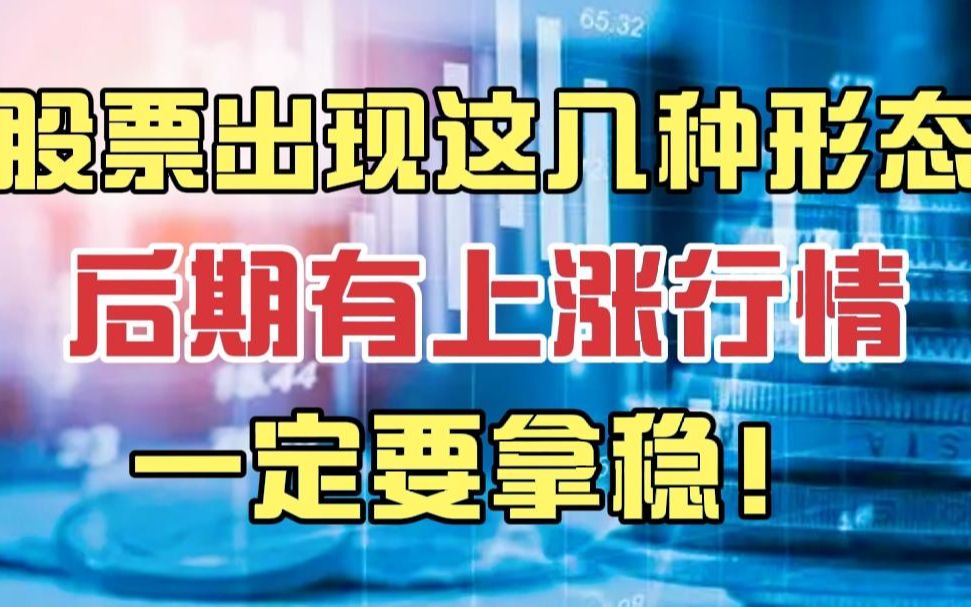 如果手中的股票出现这几种形态,后期有上涨行情,一定要拿稳!