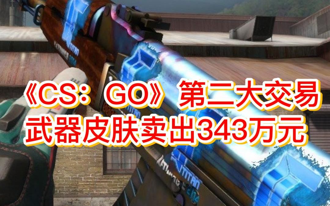 343万《CS:GO》游戏皮肤第二大交易游戏饰品涨疯了