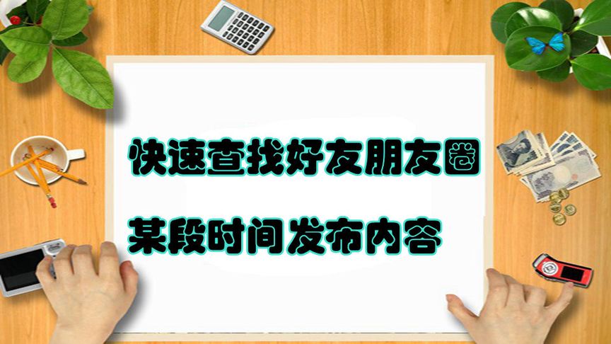 查询好友朋友圈某段时间发布的内容,只要一招即可快速搞定