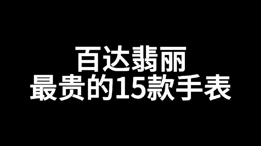 百达翡丽高价格表排行榜,最贵的一块表高达约人民币2.17亿!