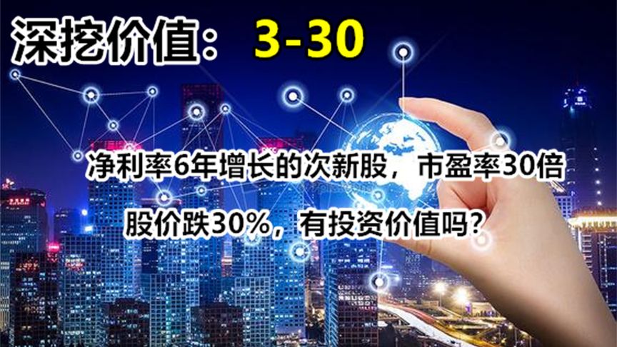 净利润6年增长的次新股,市盈率30倍,股价跌去30%,有投资价值吗