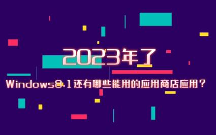 距Windows 8.1停止支持仅剩4天 !2023年 Win 8.1还有哪些能用的应用...