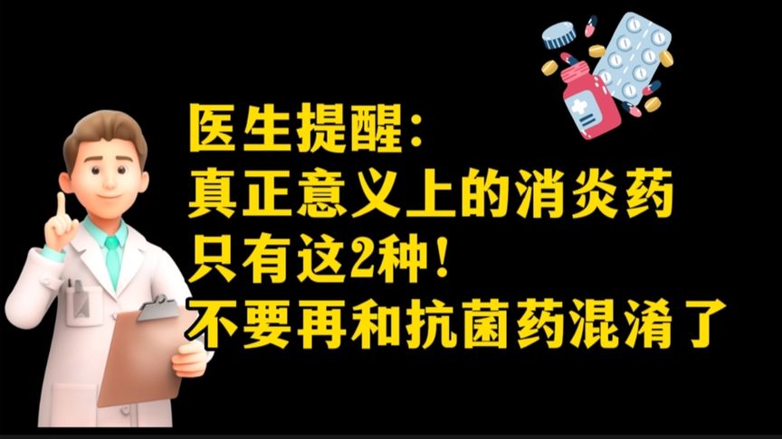 医生提醒:真正意义上的消炎药只有这2种!不要再和抗菌药混淆了