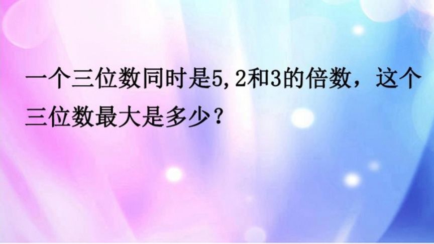 同时是5,2和3倍数的最大三位数是多少?这样去解算是简便又快的