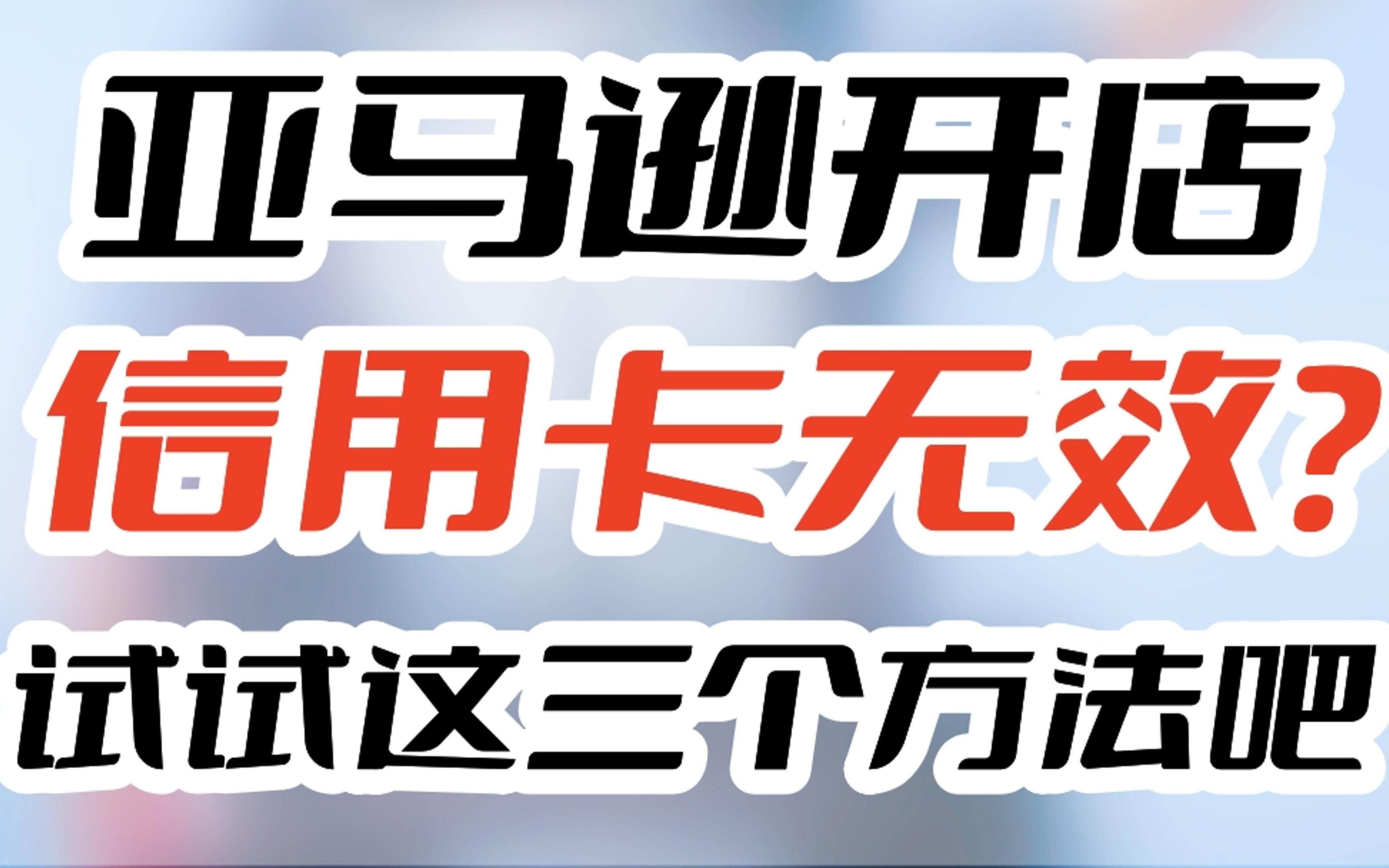 亚马逊开店信用卡过不了怎么办?来试试这三个方法!