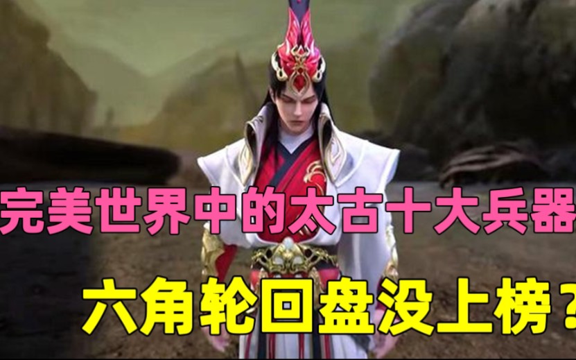 完美世界中的太古十大兵器是什么?六道轮回盘竟没上榜?