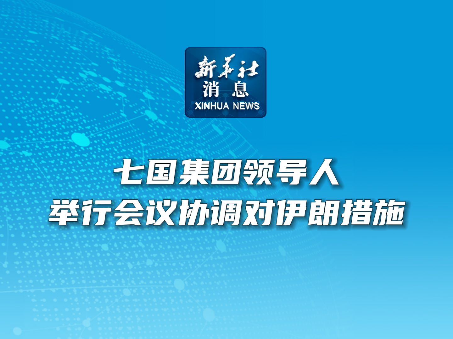 新华社消息|七国集团领导人举行会议协调对伊朗措施