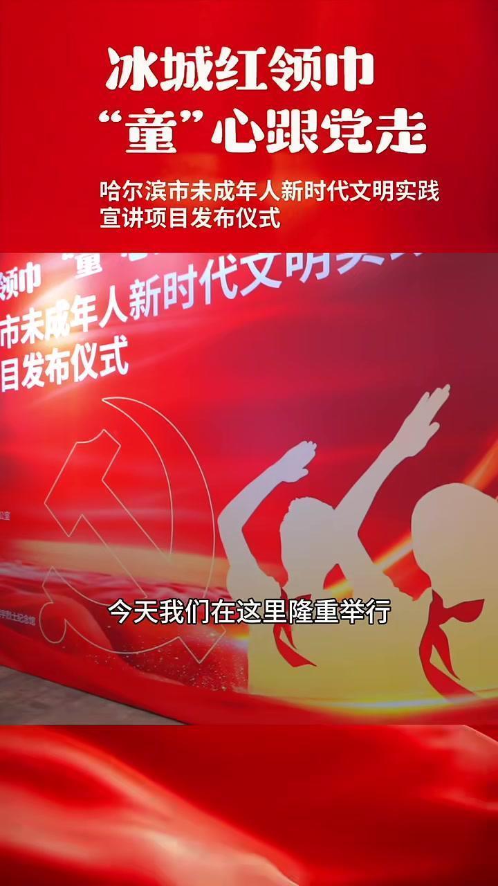 冰城红领巾"童"心跟党走|哈市首次发布未成年人新时代文明实践宣讲项目