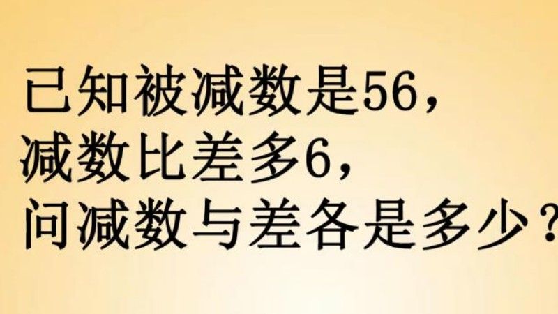 被减数是56,可给减数比差多6的条件,题目居然要求减数差是多少