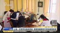 视频|上海: 引导学生崇尚劳动 探索构建新时代劳动教育体系