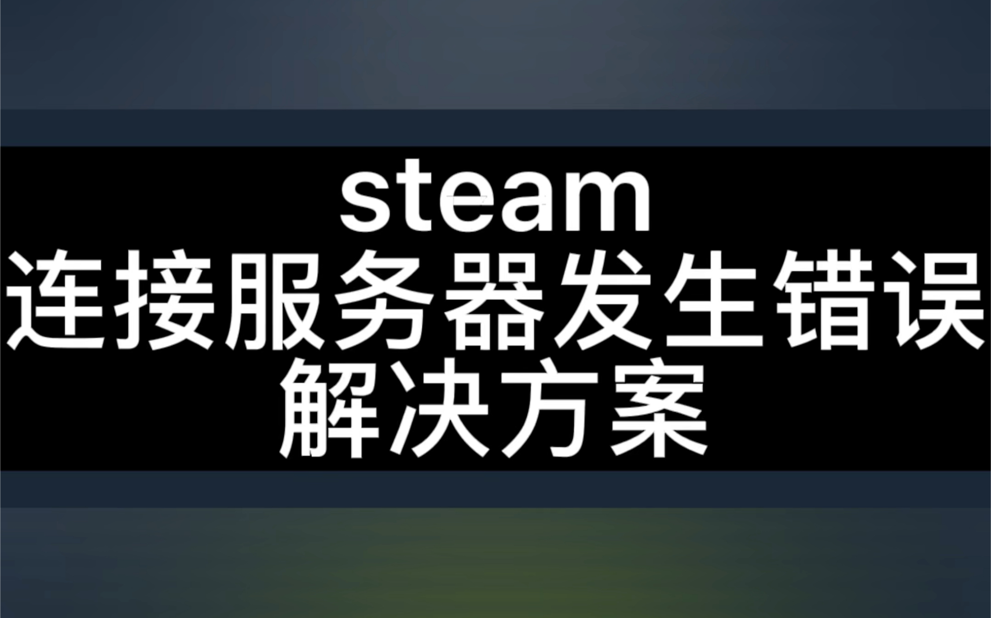 steam连接服务器发生错误解决方案来啦!