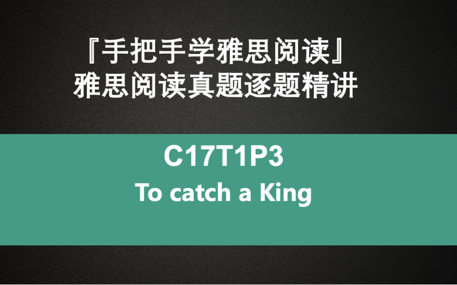 【雅思阅读精讲】C17T1P3 To catch a King