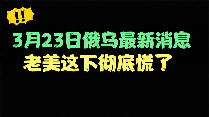 3月23日,俄罗斯和乌克兰局势最新消息,老美这下彻底慌了
