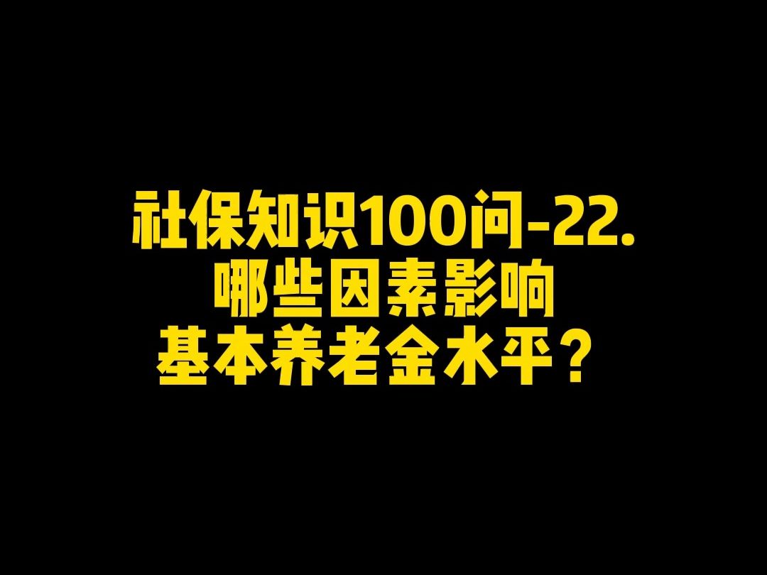 社保知识100问-22.哪些因素影响基本养老金水平?