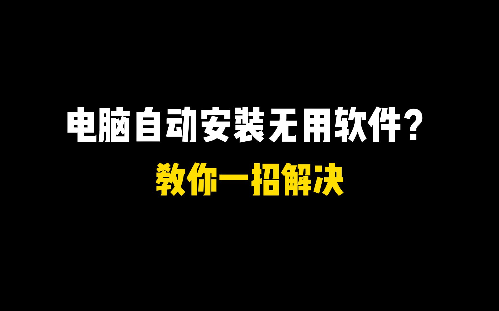 电脑莫名安装一些无用的软件怎么办?赶紧试试这一招