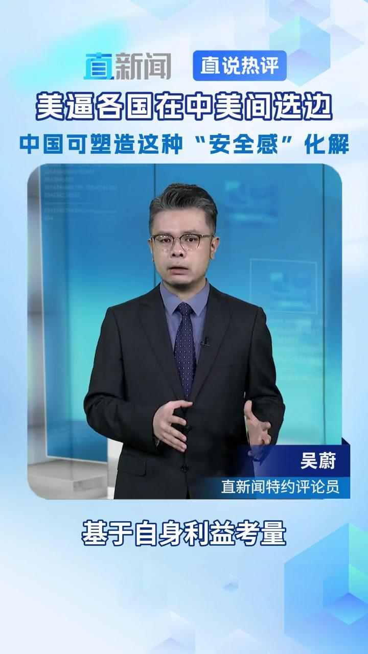 美逼各国在中美间选边中国可塑造这种“安全感”化解#直说热评#美逼...