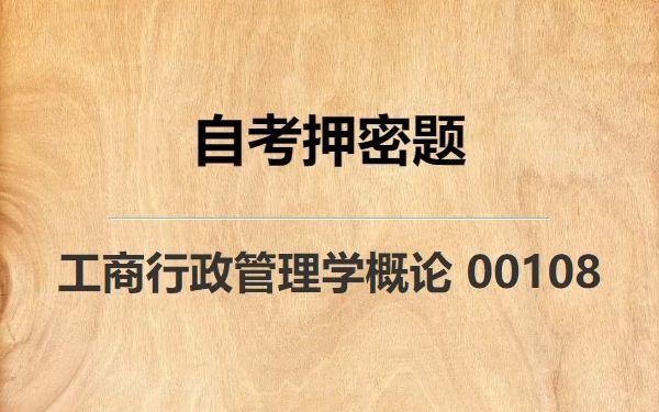 《00108 工商行政管理学概论》自考真题自考押密题