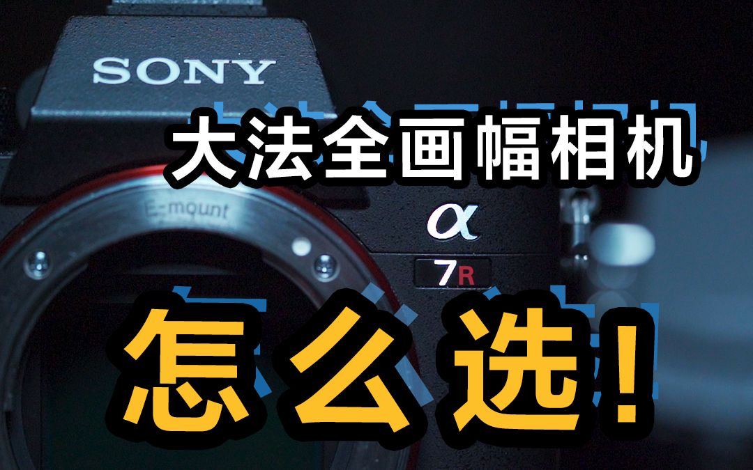2020年 ! 索尼大法全画幅相机怎么选?