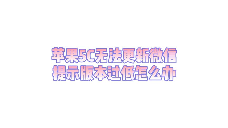 苹果5c无法更新微信,提示版本过低怎么办