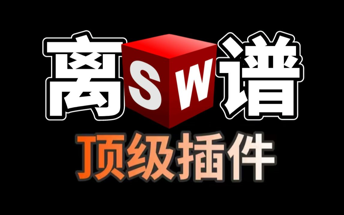 【SW插件合集】能让你设计开挂的SolidWorks插件安装与应用教程!超...