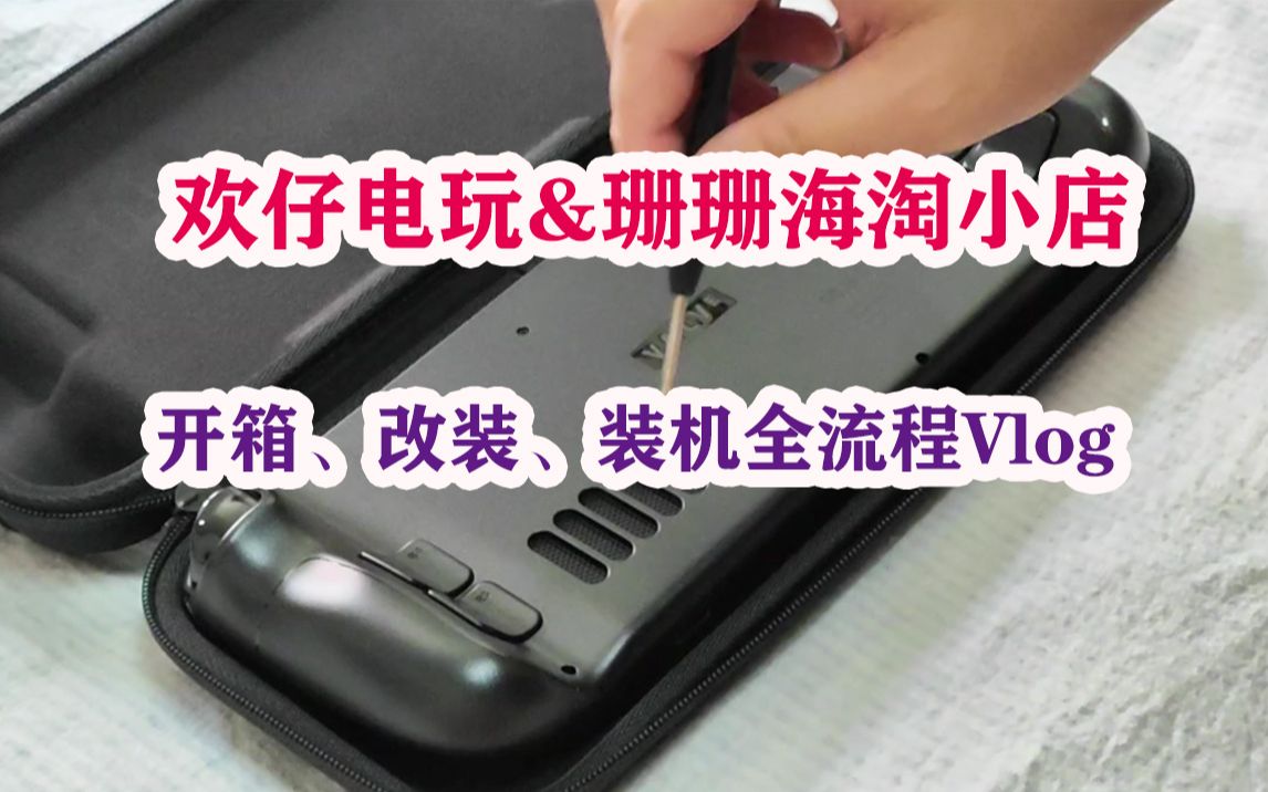 Steam Deck顾客开箱改装全流程vlog全新未开封含质保 一站服务