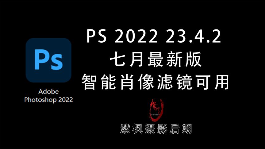 七月最新版已出!PS2022 最新 23.4.2 版本 智能肖像神经滤镜可用