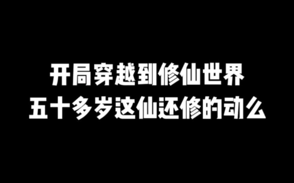 开局穿越到修仙世界,五十多岁这仙还修得动么#小说推荐 #网文推荐 #...