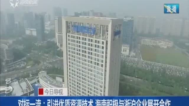 对标一流:引进优质资源技术 海南积极与浙沪企业展开合作