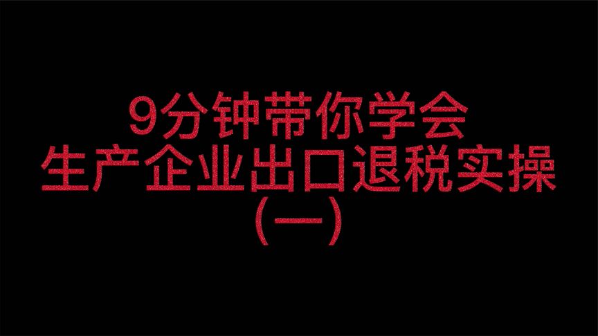9分钟带你学会生产企业出口退税实操(一)