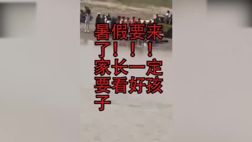 家长要警惕暑假安全!6名中小学生期末考后河中戏耍溺水