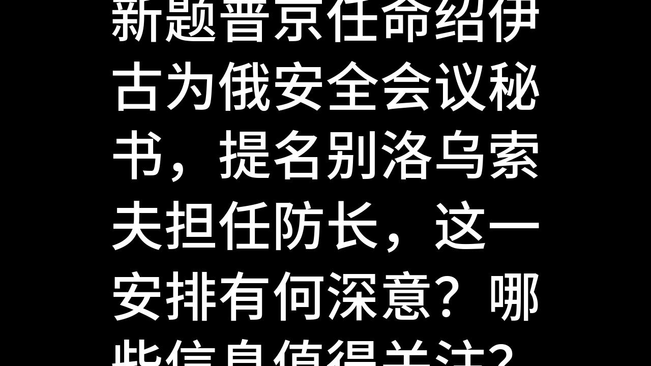 ...提名别洛乌索夫担任防长,这一安排有何深意?哪些信息值得关注?