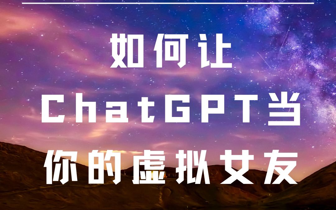 【必看】如何通过ChatGPT,创造出最智能、最懂你的虚拟女友?