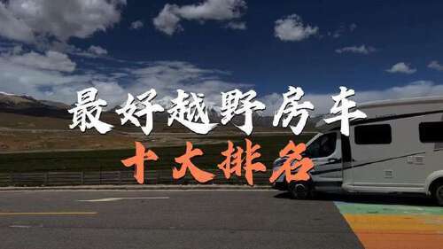 越野房车终极排行榜:十大硬核座驾带你征服荒野