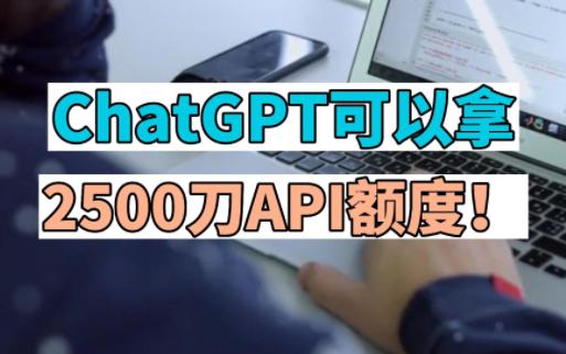 ChatGPT可以拿2500刀API额度!