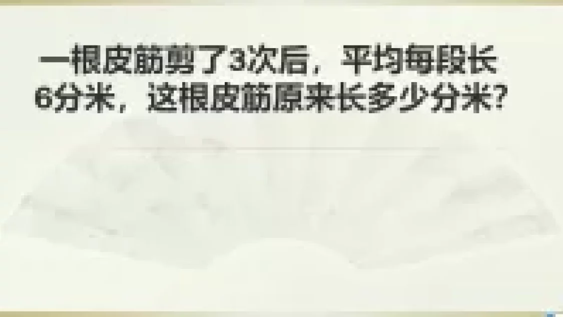 一根皮筋剪了3次后,平均每段长6分米,求原长?18分米不对!