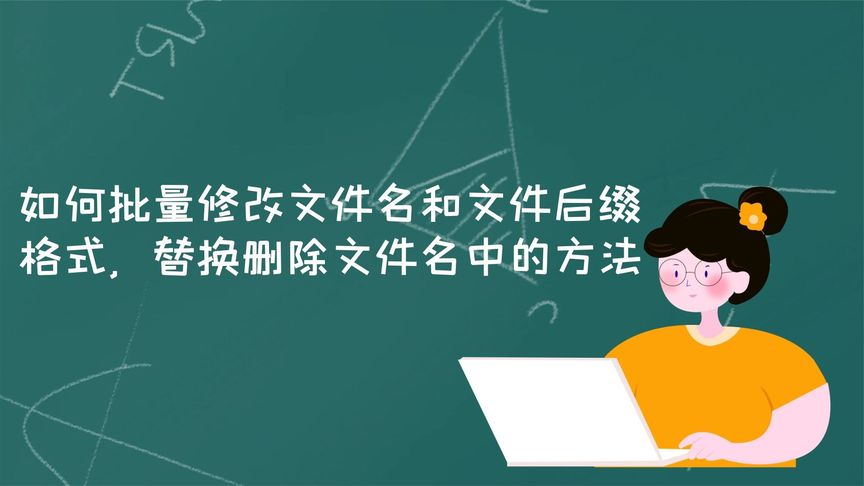 如何批量修改文件名和文件后缀格式,替换删除文件名中的方法