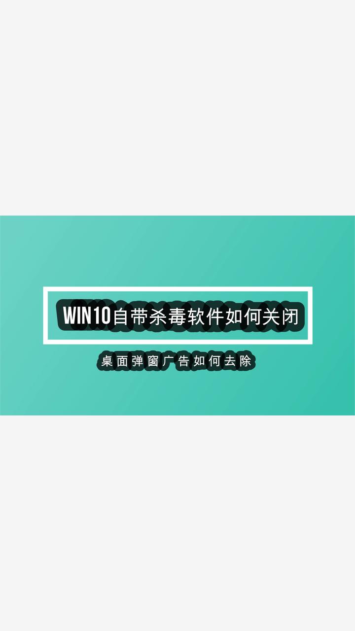 win10自带杀毒软件如何关闭 桌面弹窗广告如何去除