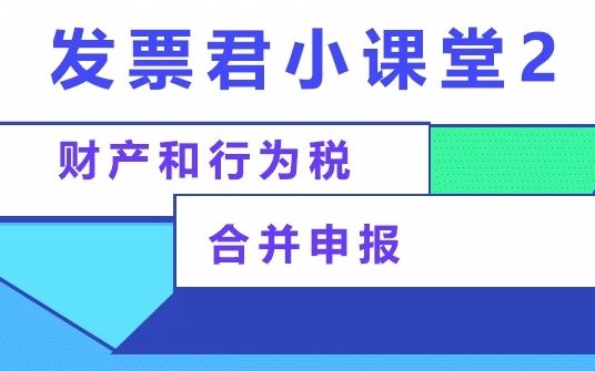 纳税人必看!关于财产和行为税合并申报的问题——发票君的小课堂(2)