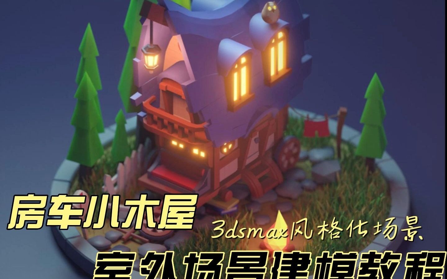 3dsmax 风格化场景 房车小木屋 室外场景建模自学零基础教程