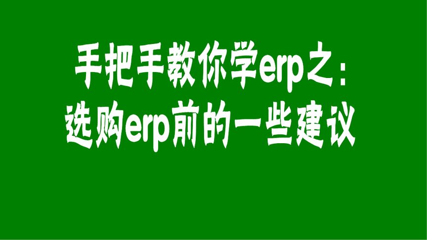 手把手教你erp系统软件教学视频之:选择购买erp软件前的建议